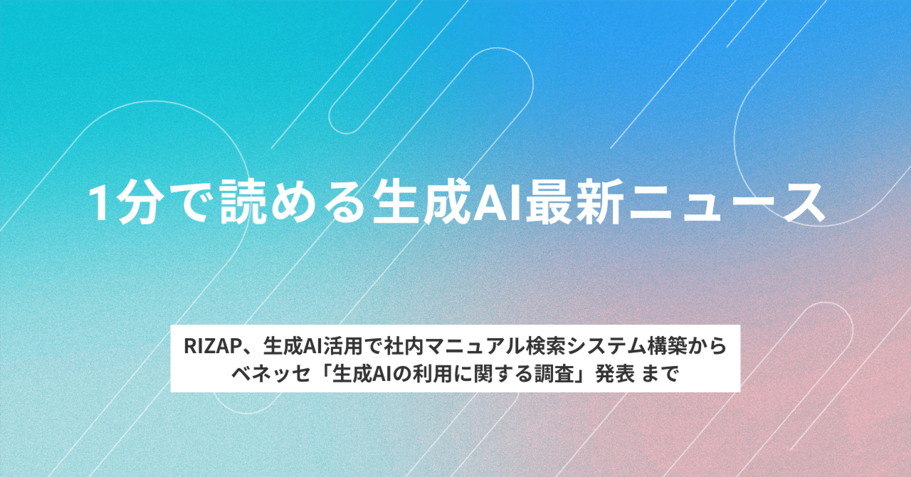 RIZAP、生成AI活用で社内マニュアル検索システムを構築 からベネッセ「生成AIの利用に関する調査」発表まで【1分で読める生成AI最新ニュース：2024年7月31日】｜ロコアシ | AIと ...