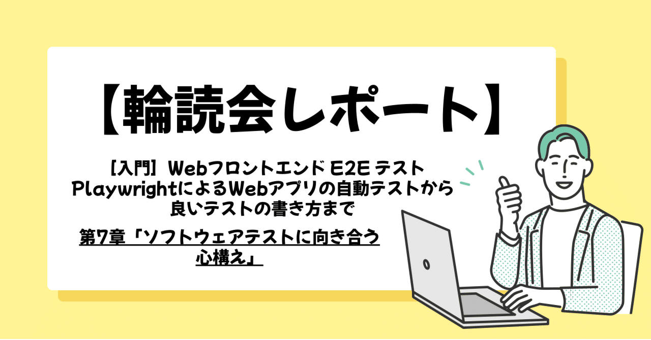 【輪読会レポート】[入門]Webフロントエンド E2E テスト PlaywrightによるWebアプリの自動テストから良いテストの書き方まで 第7章「ソフトウェアテストに向き合う心構え」｜たぐち