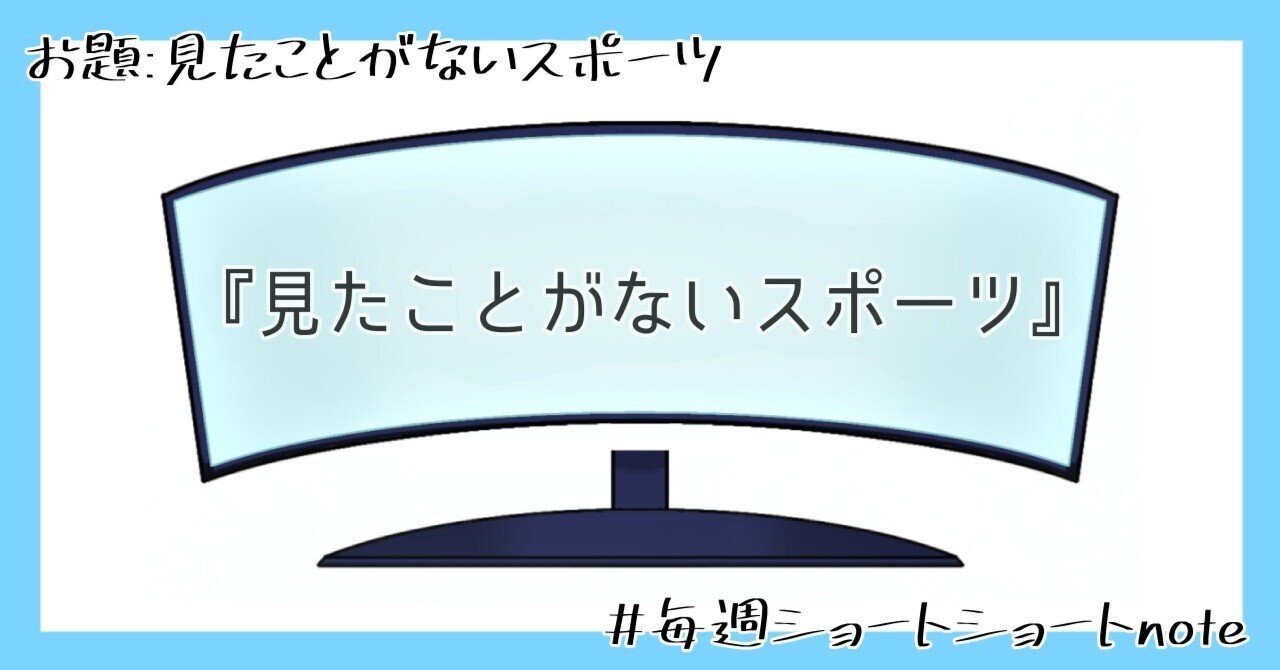 【毎週ショートショートnote】お題『見たことがないスポーツ』タイトル『見たことがないスポーツ』｜後野まつり