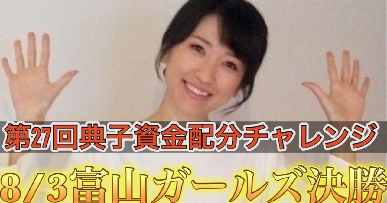 83富山ガールズ決勝〈典子資金配分チャレンジ〉〆切1527 期待値220〜260|サテライト典子【ボートレース典子ch】