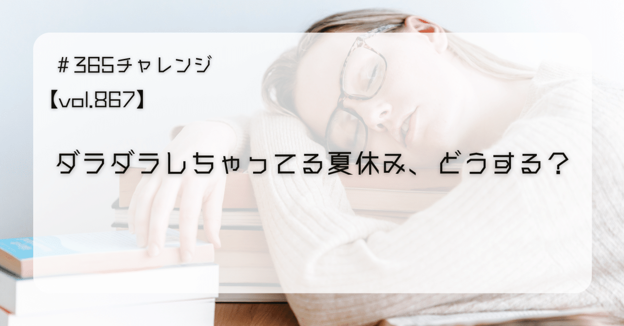vol.867 ダラダラしちゃってる夏休み、どうする？｜ワカマツ塾長