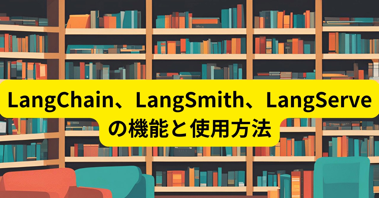 LangChain、LangSmith、LangServeの機能と使用方法｜やかん