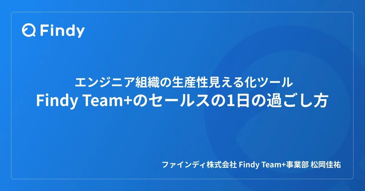 エンジニア組織の生産性見える化ツールFindy Team+のセールスの1日の過ごし方｜松岡佳祐 | Findy Team+