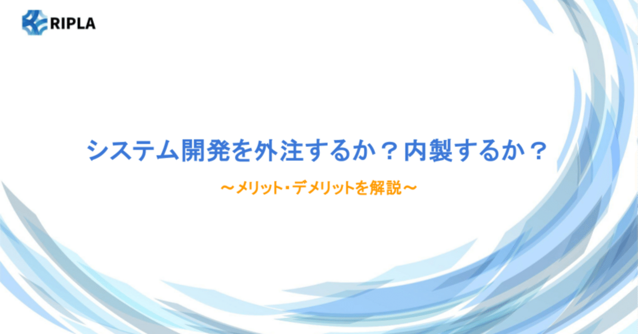 システム開発を外注するか？内製するか？〜メリット・デメリットを解説〜｜株式会社ripla｜事業成長に伴走するプロダクト共創カンパニー