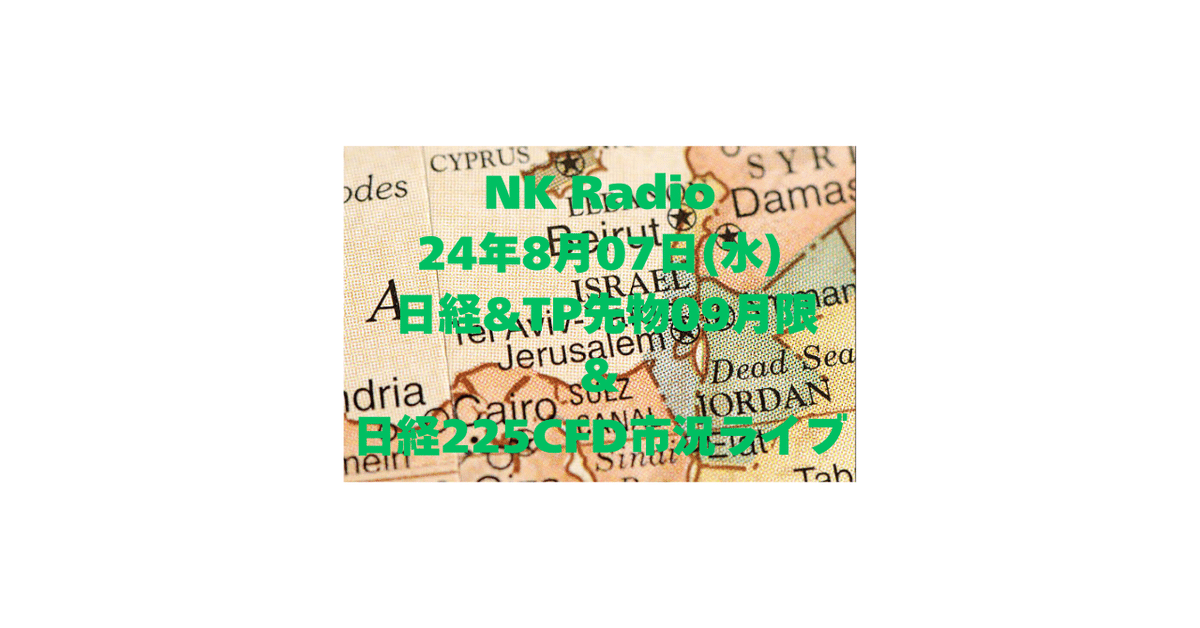 24年8月07日(水) 日経&TP先物09月限 ＆ 日経225CFD市況ライブ｜NK Radio