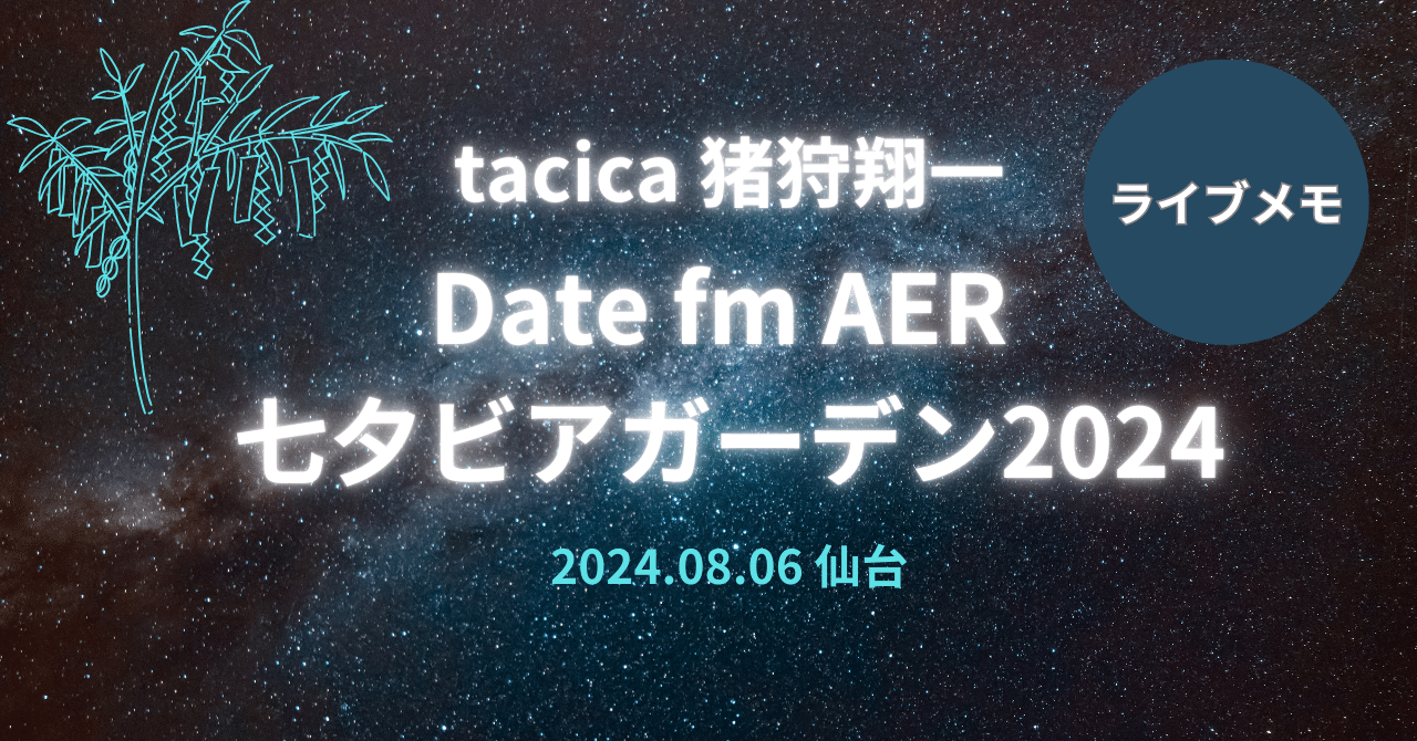 【ライブメモ】tacica猪狩翔一『Date fm AER 七夕ビアガーデン2024』 at 2024.08.06 仙台｜snview