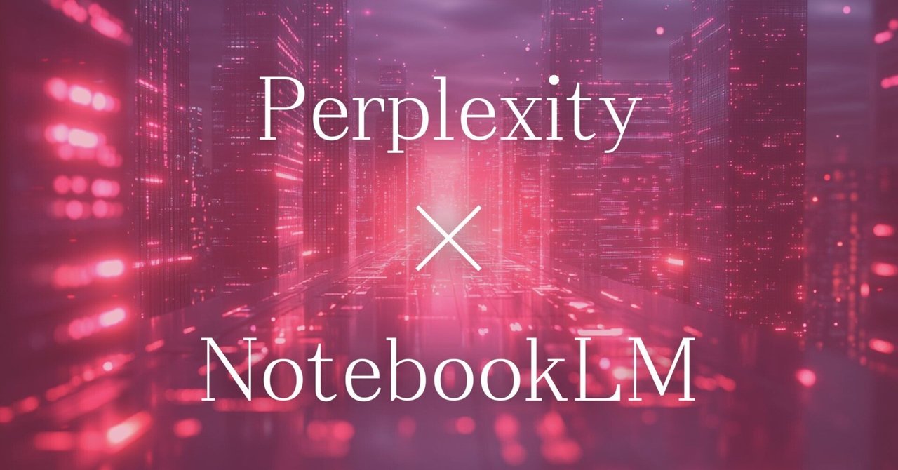 Perplexityと組み合わせてNotebookLMを何倍も使いやすくする方法｜國末 拓実 / アンドデジタル株式会社 Chief AI ...