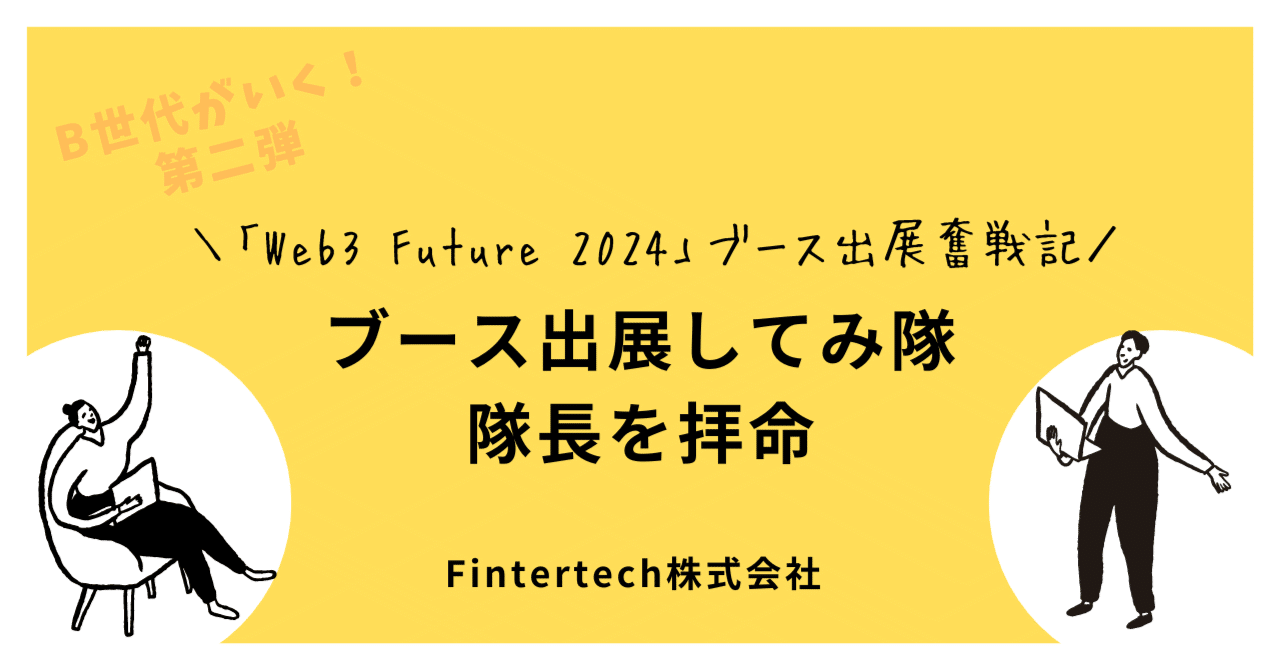 「Web3 Future 2024」ブース出展奮戦記：「ブース出展してみ隊、隊長を拝命」｜Fintertech株式会社