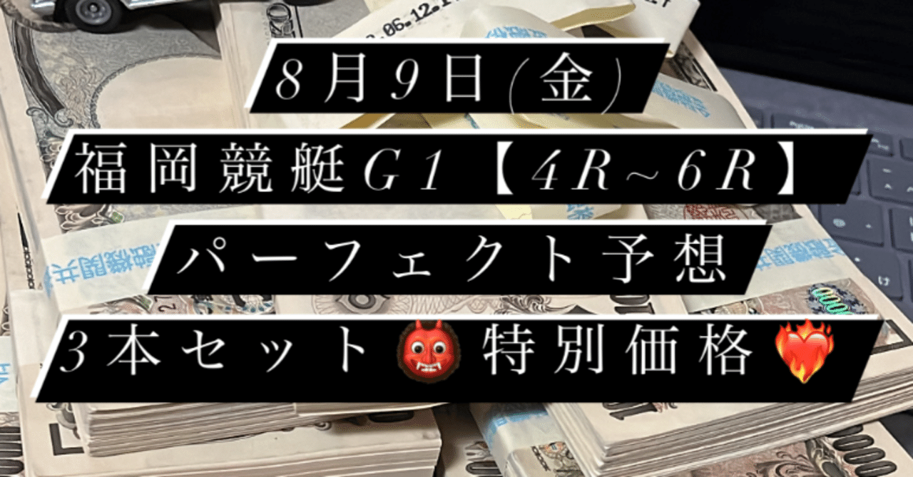 8/9福岡競艇G1【4R~6R】パーフェクト予想3本セット👹特別価格 ️‍🔥｜ボス