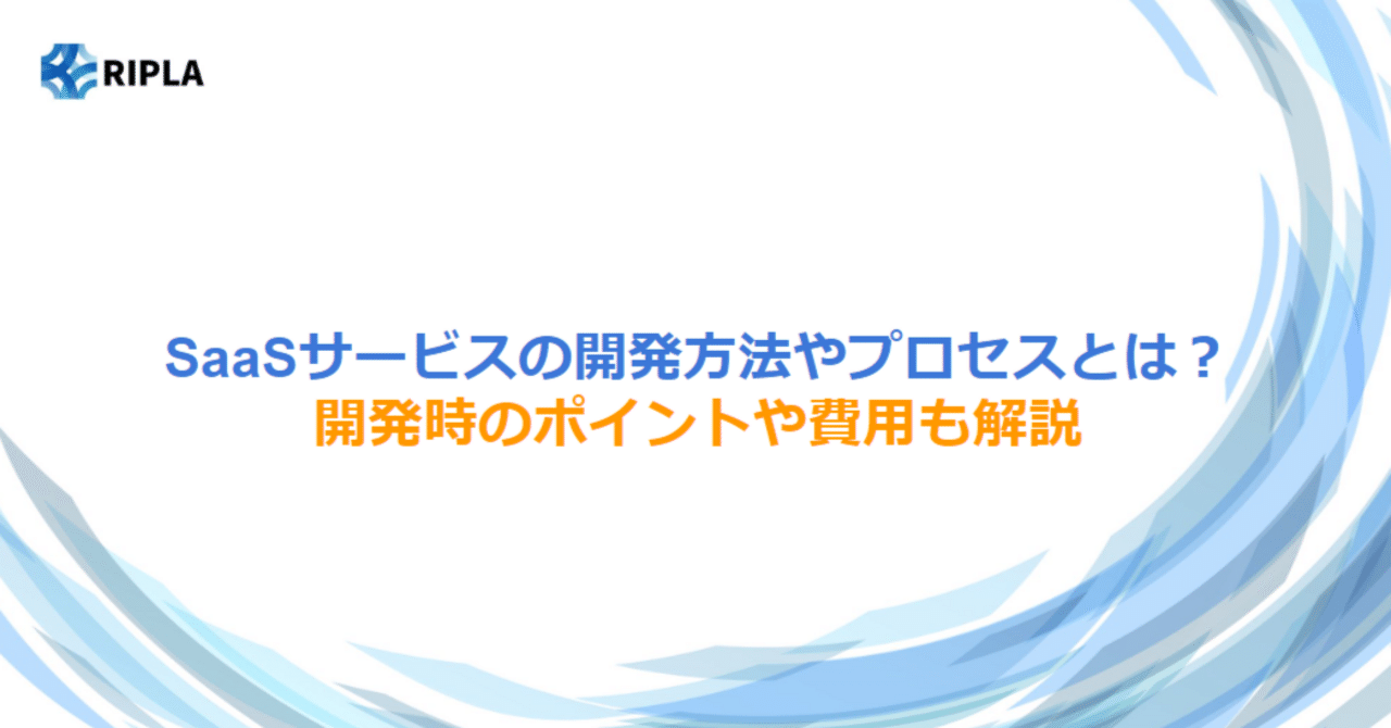 SaaSサービスの開発方法や立ち上げプロセスとは？ ～開発時のポイントや費用相場/コスト/見積も解説～｜株式会社ripla｜事業成長に伴走するプロダクト共創パートナー