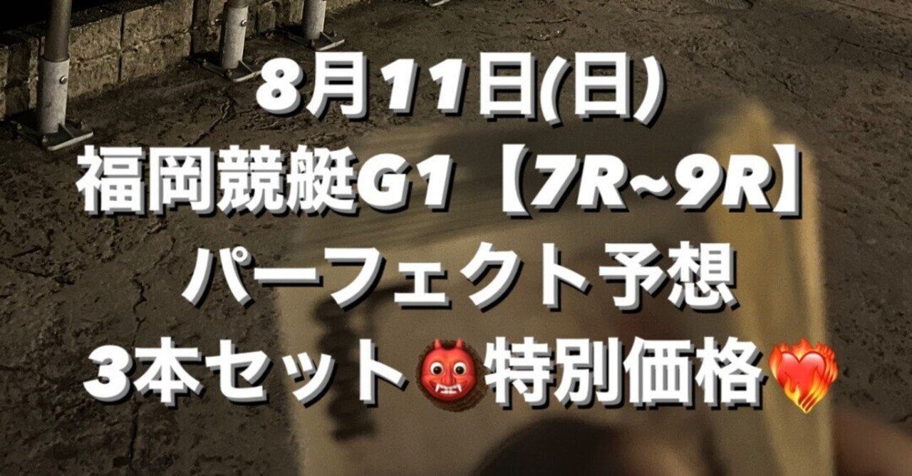 8/11福岡競艇G1【7R~9R】パーフェクト予想3本セット👹特別価格 ️‍🔥｜ボス