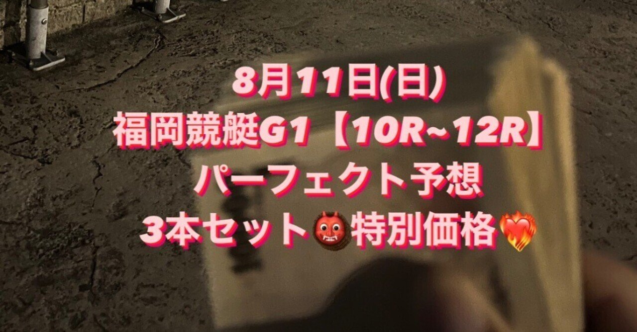 8/11福岡競艇G1【10R~11R】準優勝戦パーフェクト予想3本セット👹特別価格 ️‍🔥｜ボス