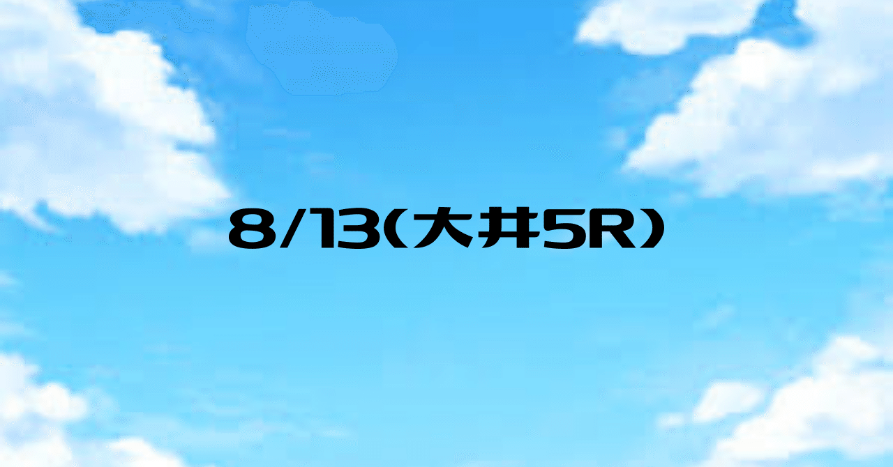 8/13(大井5R)発走16:35｜KEIBA BAN！BAN！