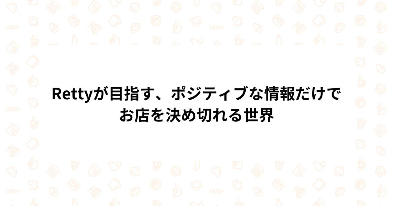 Rettyが目指す、ポジティブな情報だけでお店を決め切れる世界｜Retty株式会社