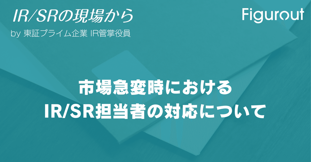 【現役IR担当役員コラム ： IR/SRの現場から】市場急変時におけるIR/SR担当者の対応について｜株式会社 Figurout（note編集部・準備中）