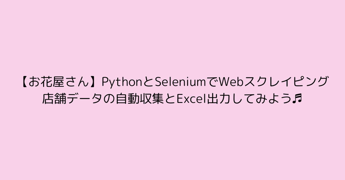 13【お花屋さん】PythonとSeleniumでWebスクレイピング：店舗データの自動収集とExcel出力してみよう♬｜友季子@Python学習中
