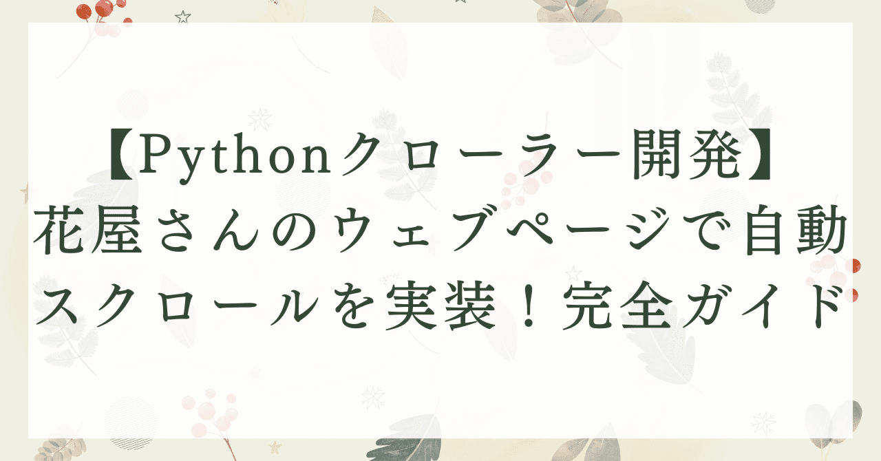 15【Pythonクローラー開発】お花屋さんのウェブページで自動スクロールを実装！完全ガイド♬｜友季子@Python学習中