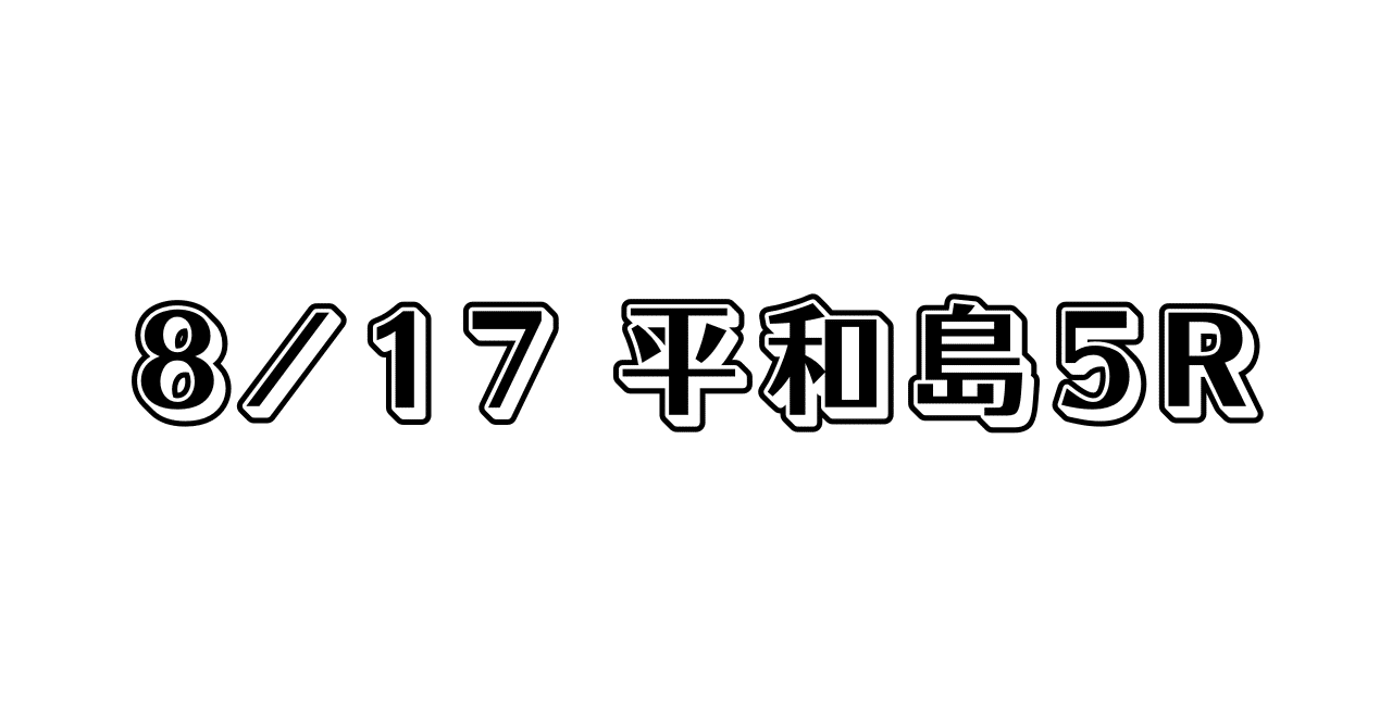 8/17 平和島5R 13:59締め切り｜競艇キング【3連単4点提供確約】