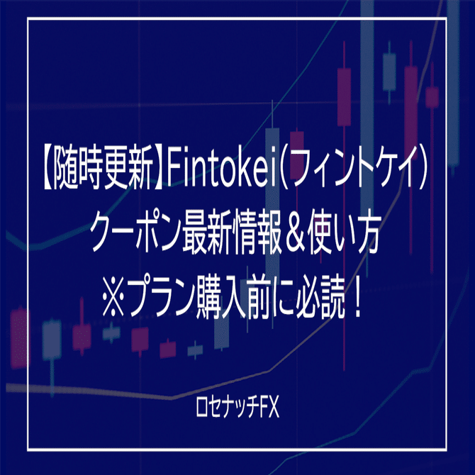 【随時更新】Fintokei(フィントケイ）クーポン最新情報＆使い方※プラン購入前に必読！｜ロセナッチFX@今年負けたら引退！