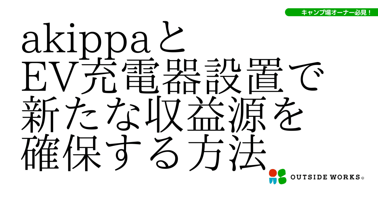 キャンプ場オーナー必見！akippaとEV充電器設置で新たな収益源を確保する方法｜OUTSIDE Works