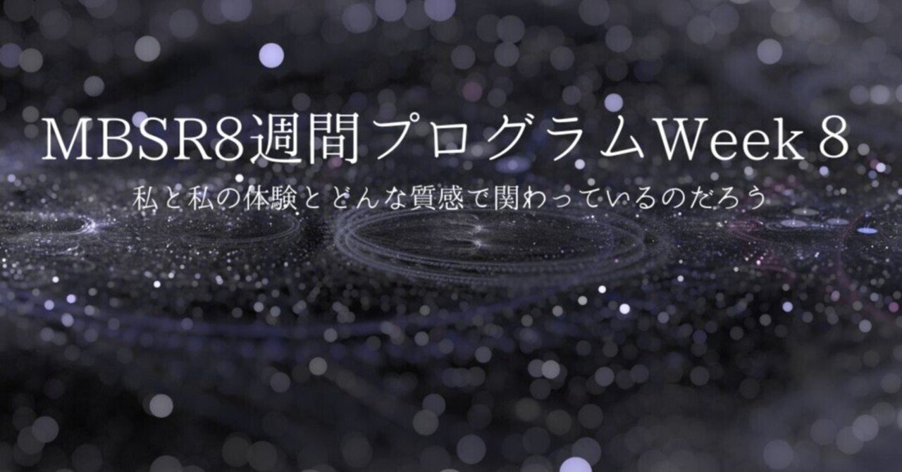 MBSR8週間プログラムWeek8 私と私の体験とどんな質感で関わっているのだろう｜菩提樹の広場