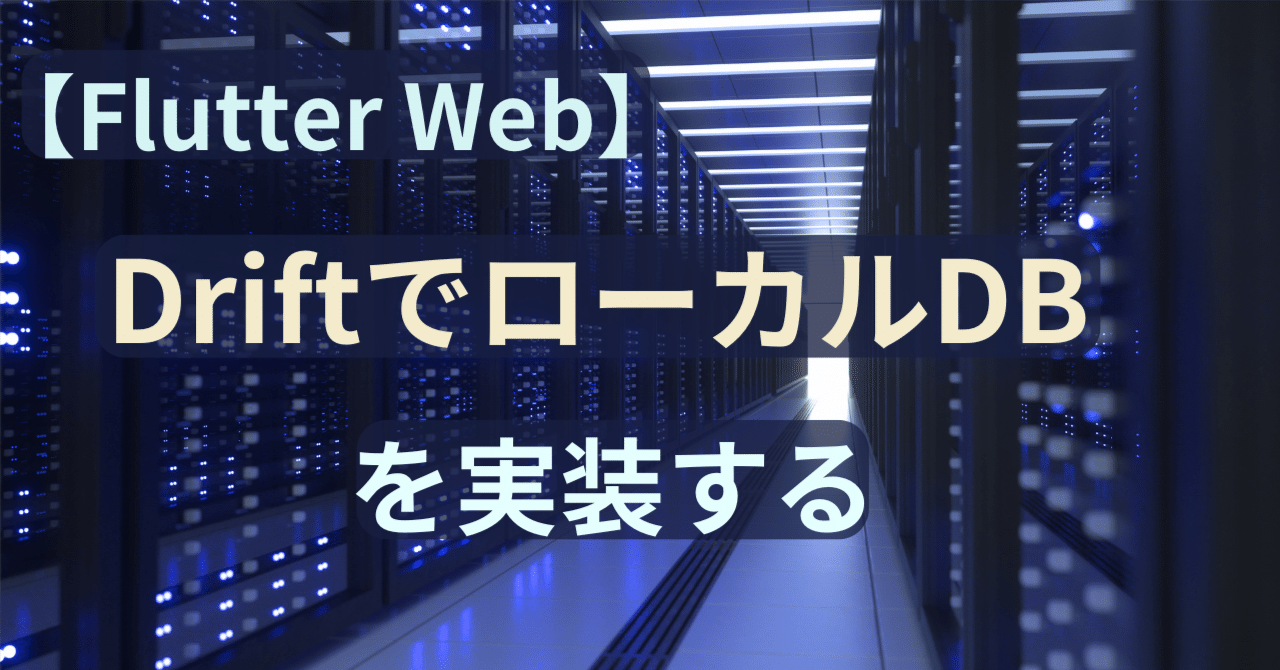 【Flutter Web】DriftでローカルDBを実装する｜辛島信芳