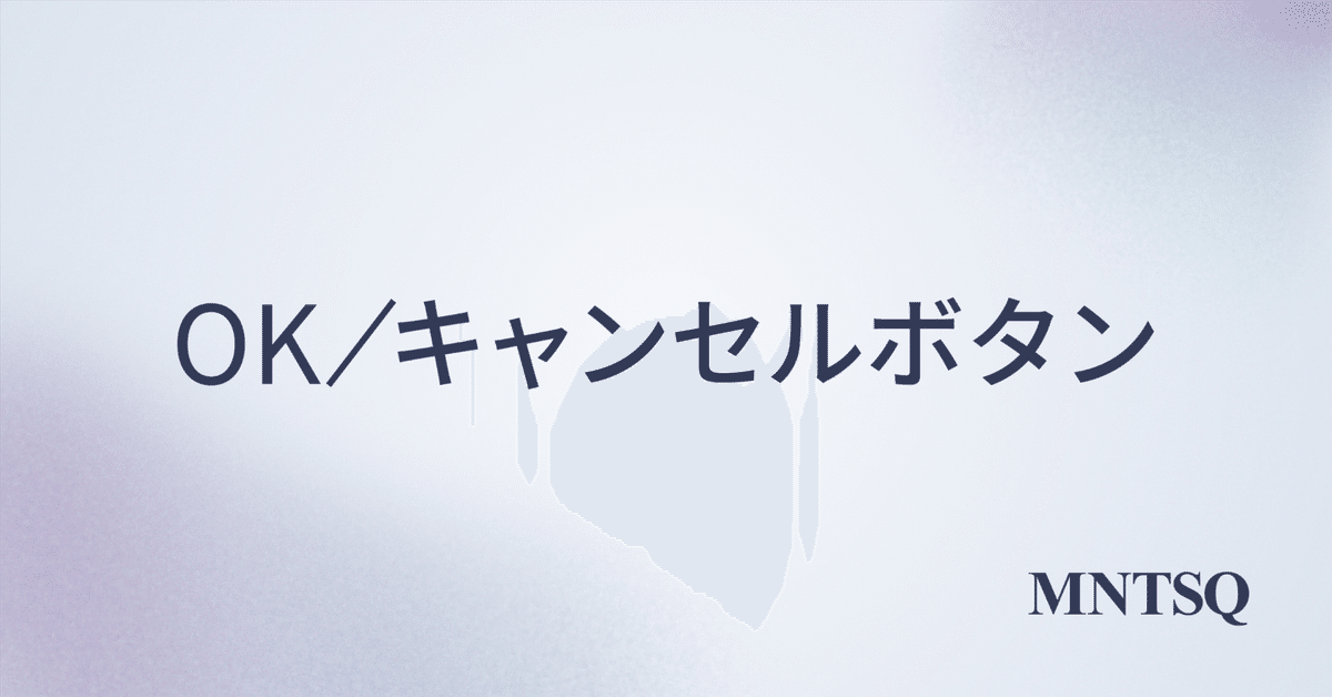 OK／キャンセルボタン｜UIデザインポリシー整理｜MNTSQ, Ltd.（モンテスキュー）