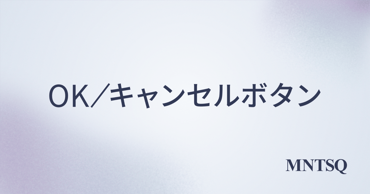OK／キャンセルボタン｜UIデザインポリシー整理｜MNTSQ株式会社