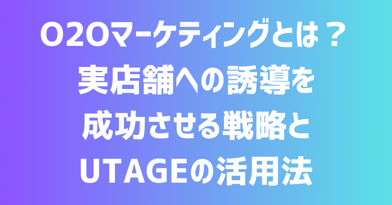 O2Oマーケティングとは？実店舗への誘導を成功させる戦略とUTAGEの活用法｜UTAGE大学