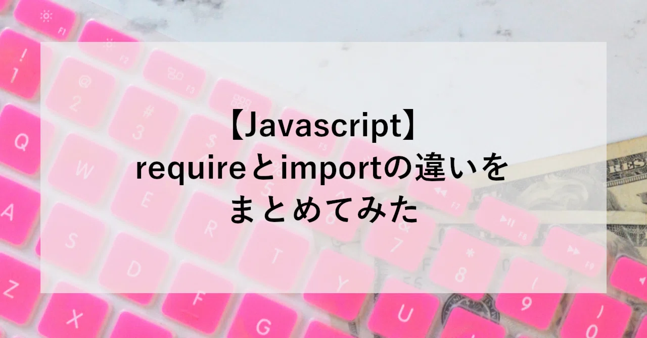 【Javascript】requireとimportの違いをまとめてみた｜SHIFT Group 技術ブログ