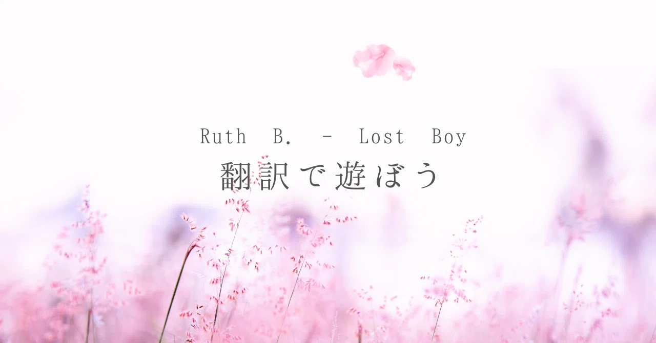 翻訳で遊ぼう【Ruth B. - Lost Boy】｜hana.hafuri