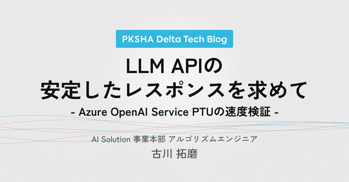 LLM APIの安定したレスポンスを求めて - Azure OpenAI Service PTUの速度検証 - ｜PKSHA Delta