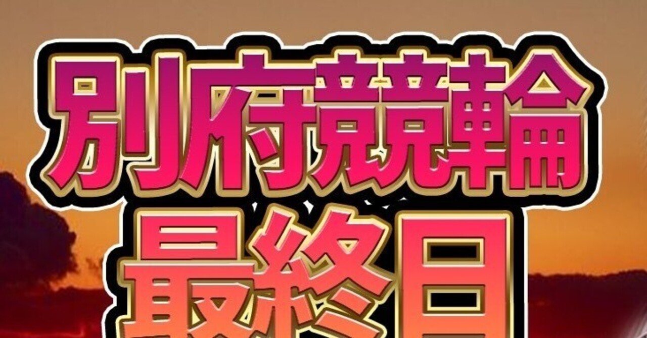 別府ミッドナイト!最終日|競輪一筋(必殺車券師の肇)