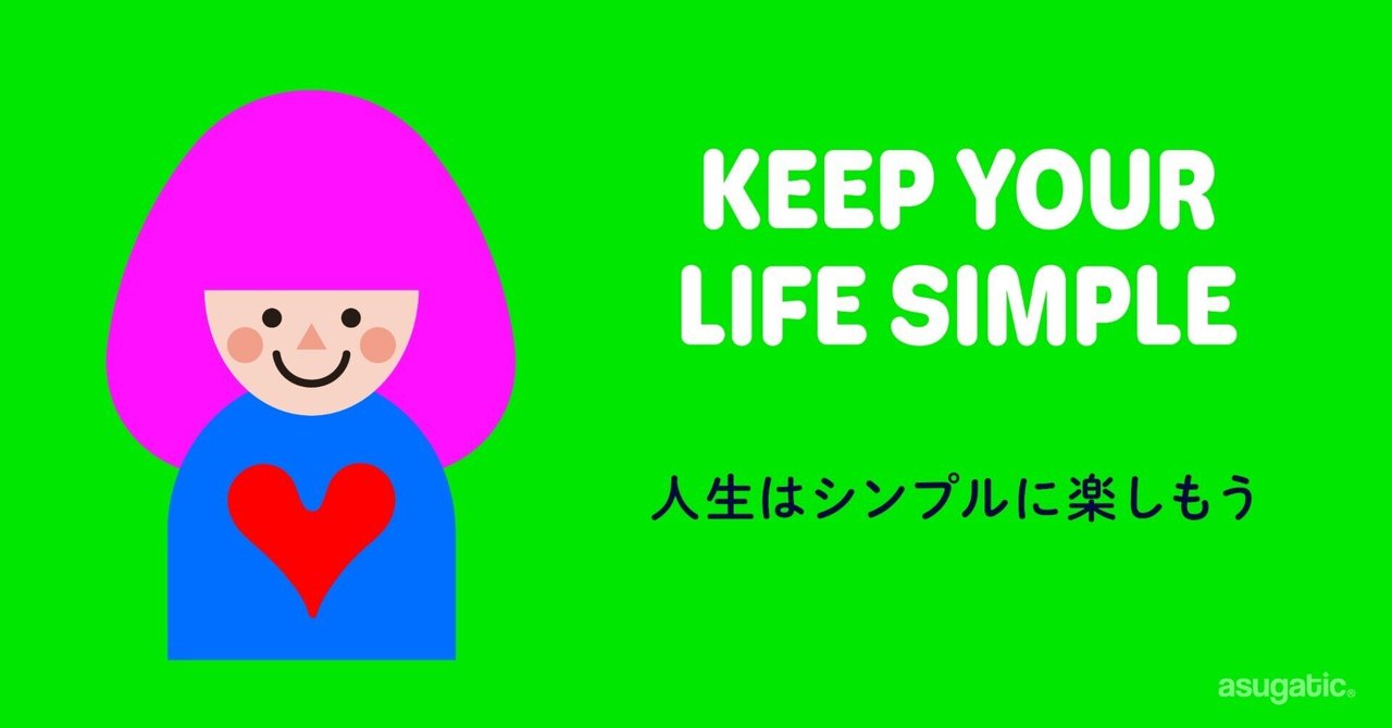KEEP YOUR LIFE SIMPLE「人生はシンプルに楽しもう」｜asugatic