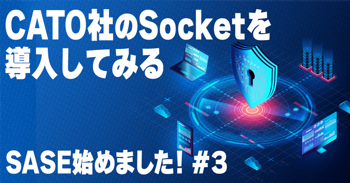 SASE始めました #3「CATO社のSocketを導入してみる」｜株式会社ファンリード