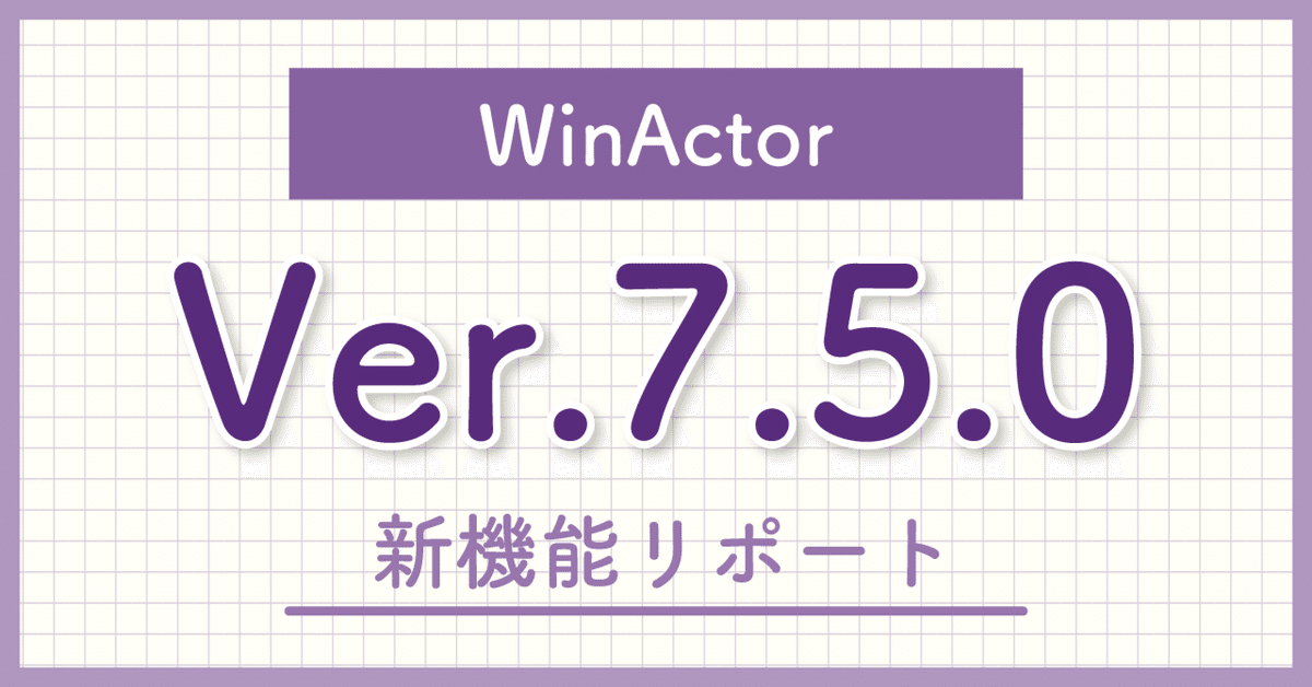 【WinActor】Ver.7.5.0の気になる新機能をリポート！｜Works ID_キャンスタ編集部