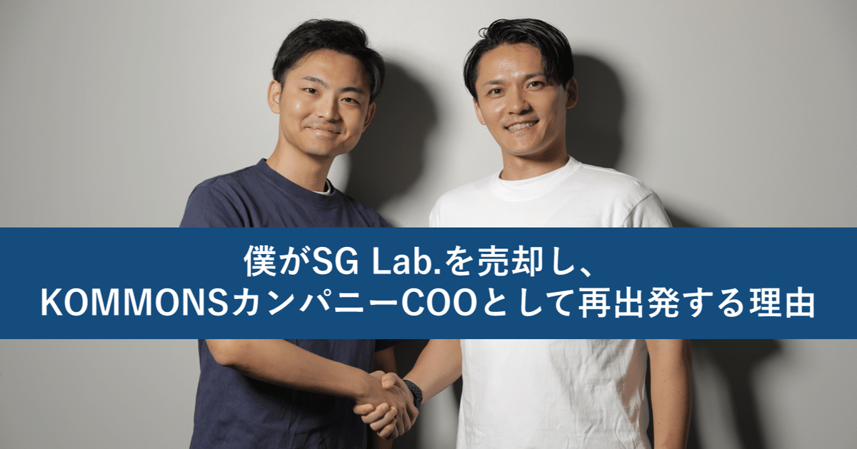 僕がSG Lab.を売却し、KOMMONSカンパニーCOOとして再出発する理由｜大竹健斗｜カスタマーサクセス起点の事業開発を行う/KOMMONSカンパニーCOO
