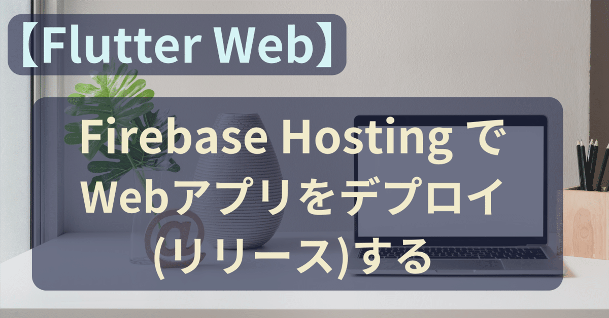 【Flutter Web】Firebase Hosting でWebアプリをデプロイ(リリース)する｜辛島信芳@アプリ作家🦖