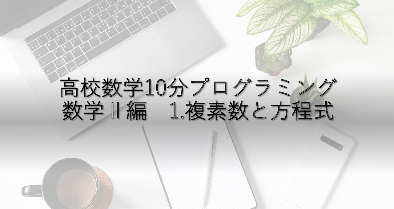 高校数学10分プログラミング（数学II編）1.複素数と方程式｜MK's papa｜note
