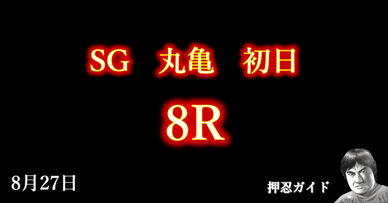 2024.8.27版｜SG丸亀初日｜8R｜直前予想｜押忍ガイド｜SH金寶（S H Kam Po）