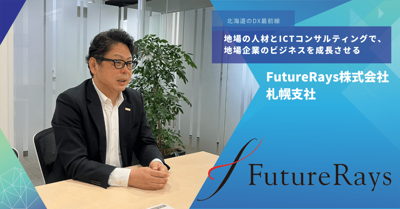 地場の人材とICTコンサルティングで、地場企業のビジネスを成長させる｜FutureRays株式会社 札幌支社 【会員インタビュー】｜Mikketa! by 北海道IT推進協会