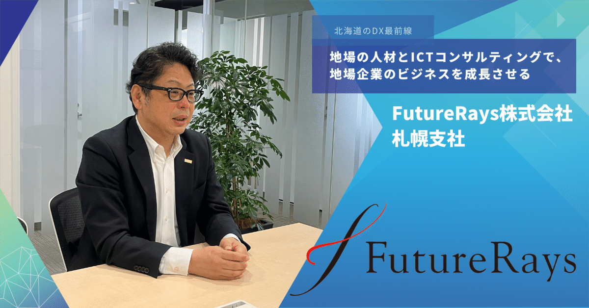 地場の人材とICTコンサルティングで、地場企業のビジネスを成長させる｜FutureRays株式会社 札幌支社 【会員インタビュー】｜Mikketa! by 北海道IT推進協会