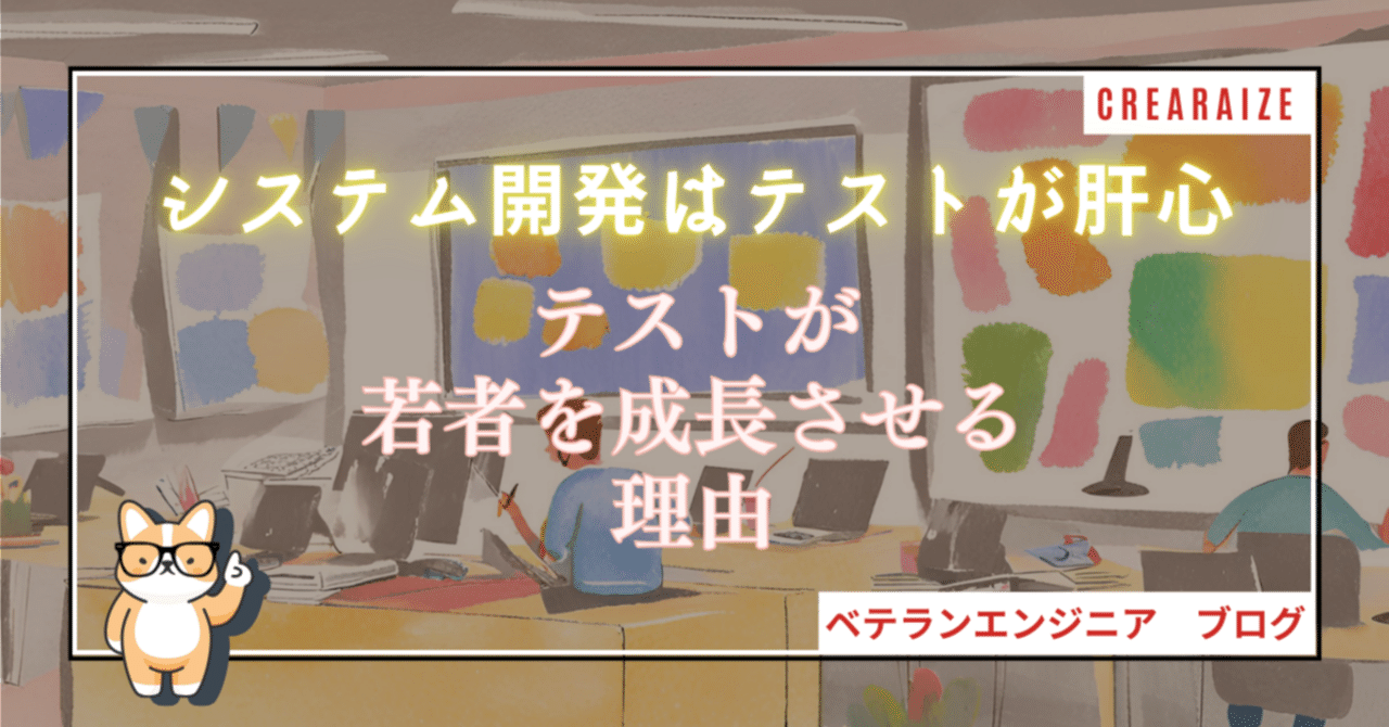 【ITエンジニア・ベテランブログ】～システム開発はテストが肝心～テストが若者を成長させる理由｜株式会社CREARAIZE