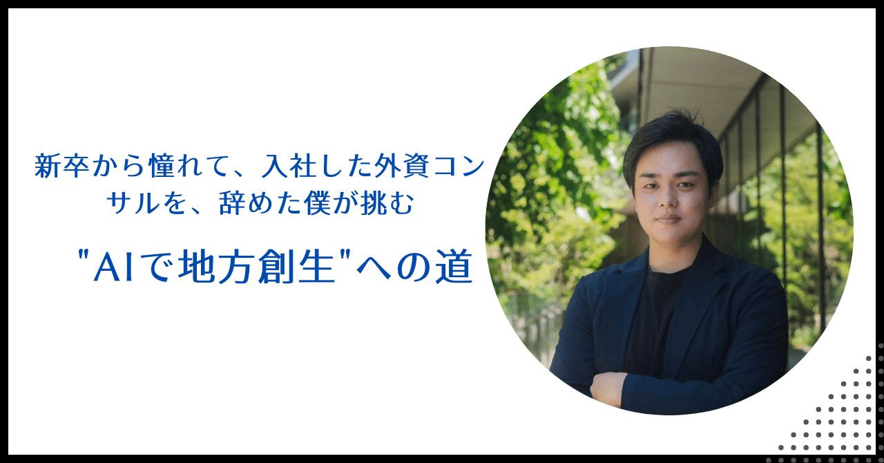 新卒から憧れて、入社した年収1000万の外資コンサルを、周りからの反対がありながら辞めた僕が、今こそ挑む"AIで地方創生"への道｜shibu.yu