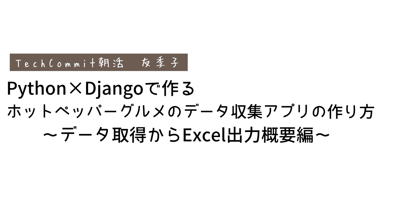 34 Python×Djangoで作るホットペッパーグルメのデータ収集アプリの作り方 ～データ取得からExcel出力概要編～｜友季子@Python学習中