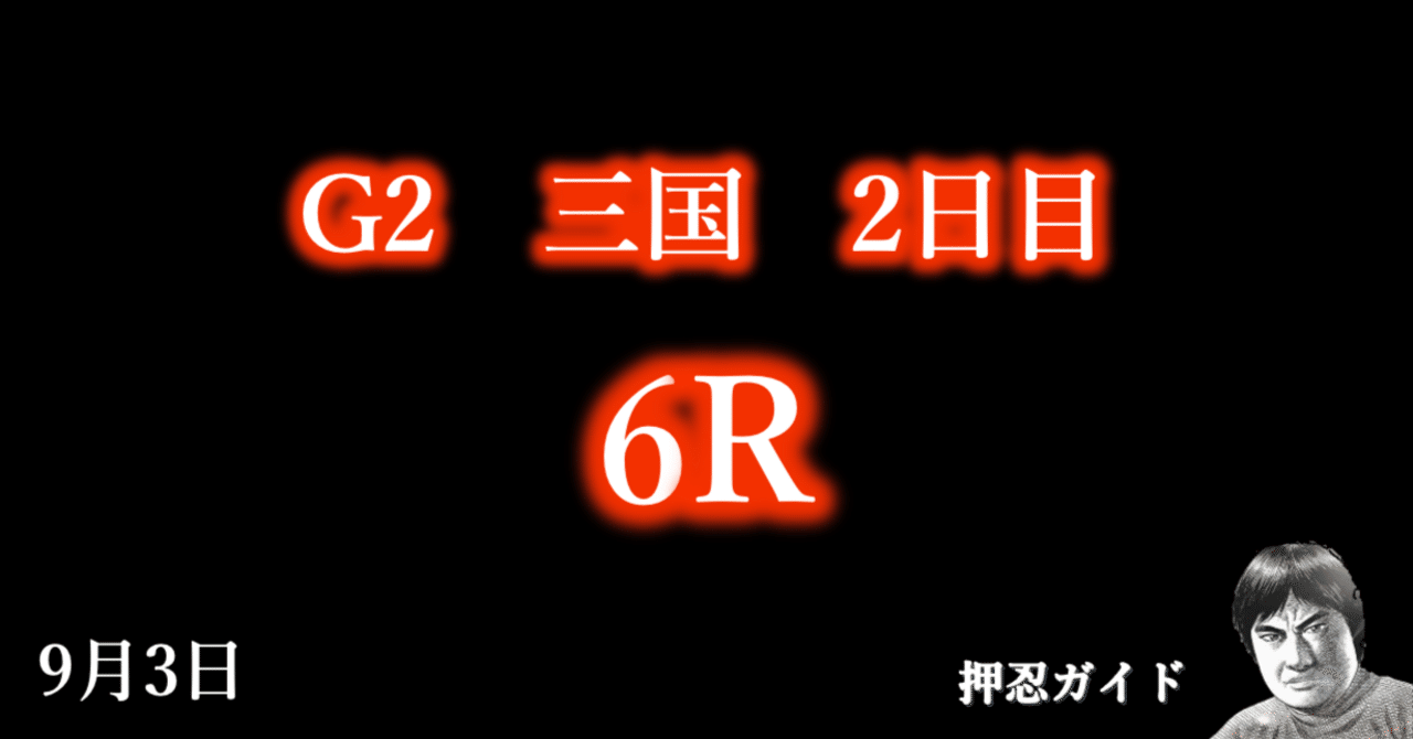 2024.9.3版｜G2三国2日目｜6R｜直前予想｜押忍ガイド｜SH金寶（S H Kam Po）