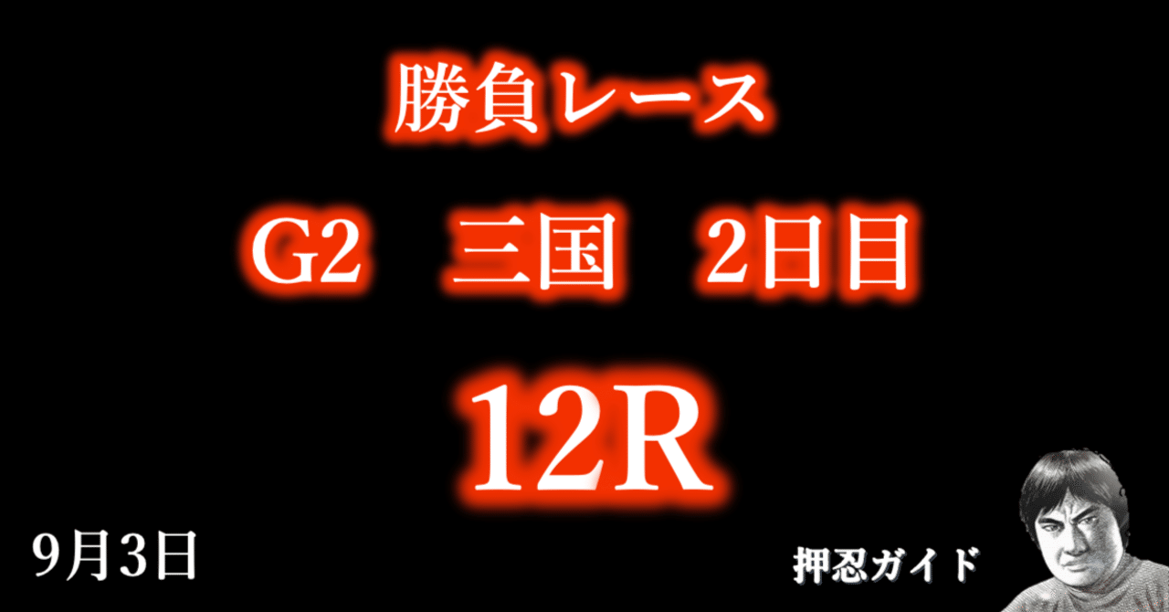 2024.9.3版｜勝負レース｜G2三国2日目｜12R｜直前予想｜押忍ガイド｜SH金寶（S H Kam Po）