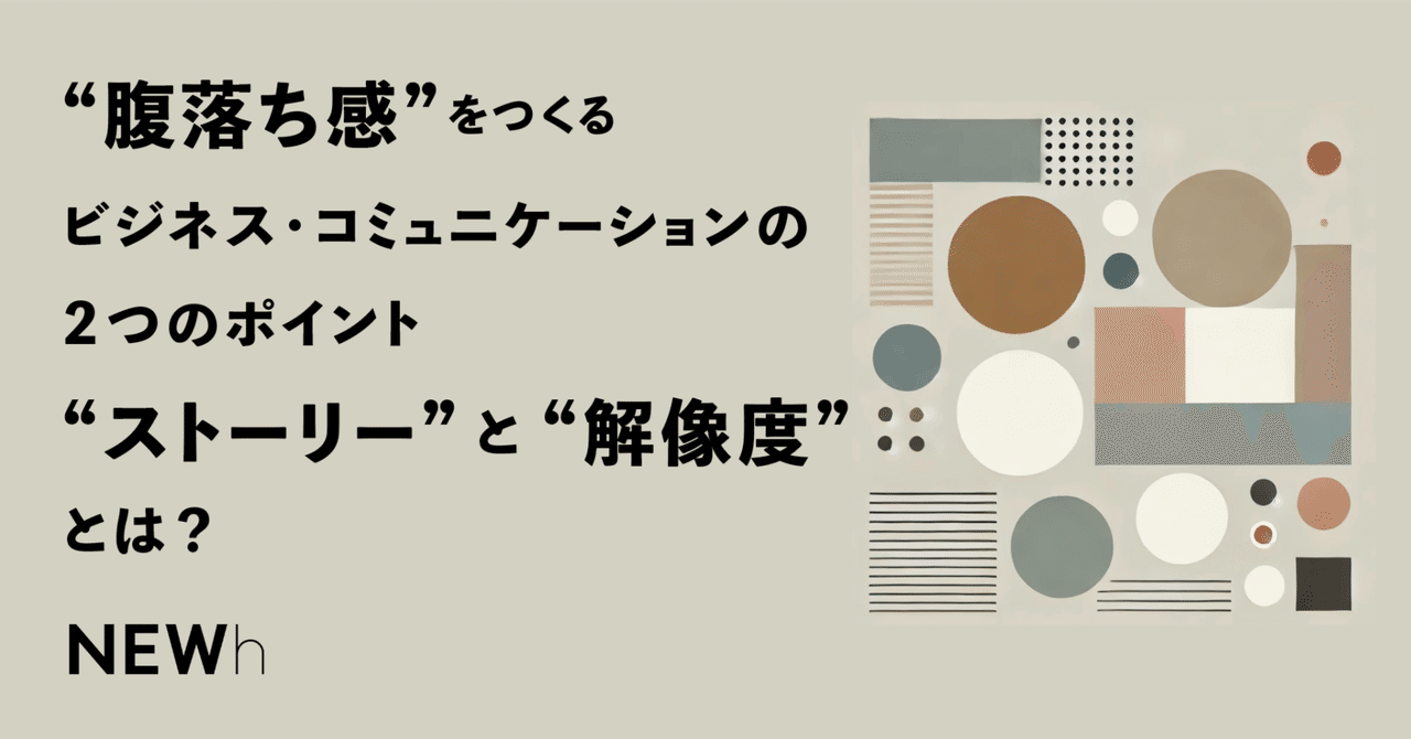 “腹落ち感”をつくるビジネス・コミュニケーションの2つのポイント“ストーリー”と“解像度”とは？｜Ken Imamura