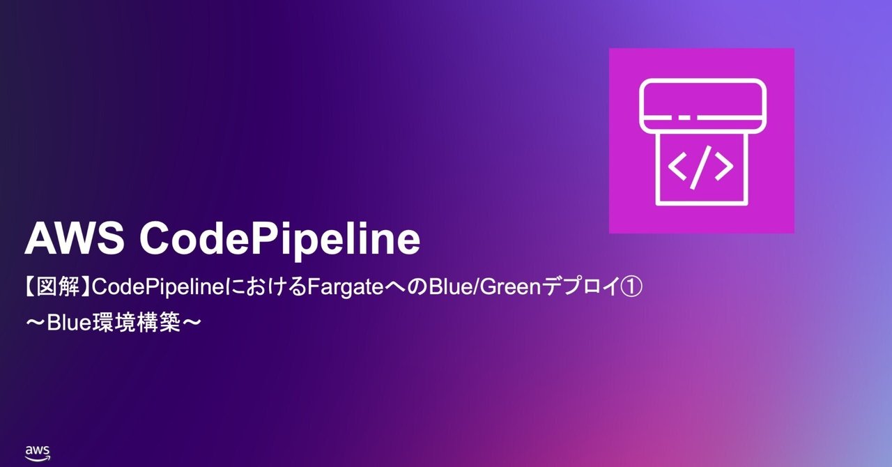 【図解】CodePipelineにおけるFargateへのBlue/Greenデプロイ① 〜Blue環境構築〜｜ALH株式会社