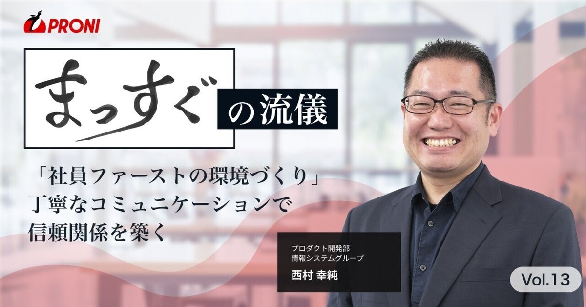 「社員ファーストの環境づくり」丁寧なコミュニケーションで信頼関係を築く【連載:まっすぐの流儀 vol.13】｜PRONI（プロニ）【公式】